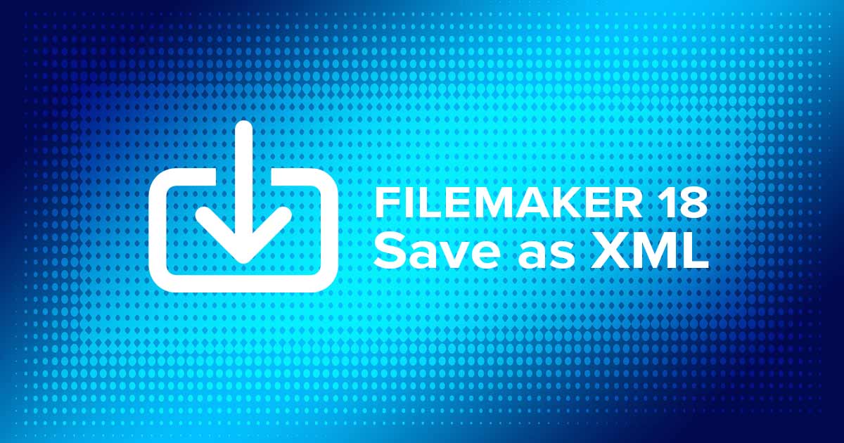 How to Save as XML in FileMaker 18 | Developer Insights