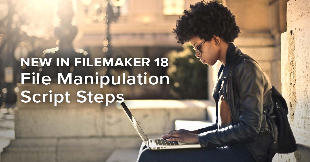 Exploring FileMaker 18’s File Manipulation Script Steps Exploring FileMaker 18’s File Manipulation Script Steps